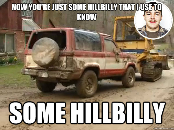 Now you're just some Hillbilly that I use to know Some hillbilly - Misc - quickmeme
