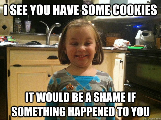 I see you have some cookies It would be a shame if something happened to you - Ominous Girl ...