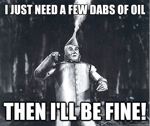 i just need a few dabs of oil then i'll be fine! - TINMAN - quickmeme