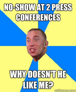 NO-SHOW AT 2 PRESS CONFERENCES WHY DOESN'T HE LIKE ME? - Socially Awkward GSP - quickmeme