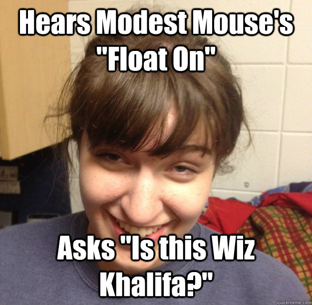 Hears Modest Mouse's "Float On" Asks "Is this Wiz Khalifa?" - Music Minor Dani - quickmeme