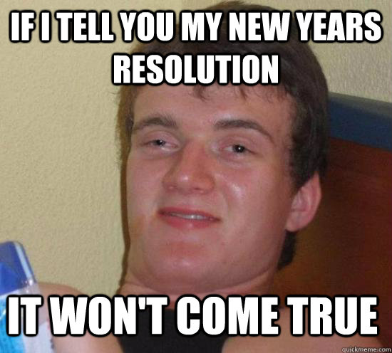 if i tell you my new years resolution it won't come true - Misc - quickmeme