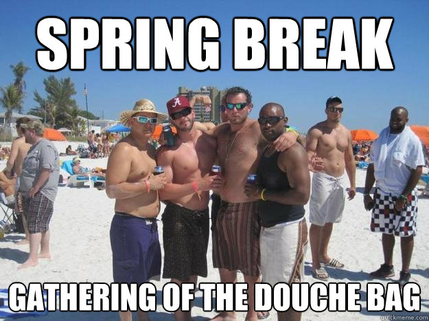 Spring Break Gathering of the Douche Bag - Douche Bags - quickmeme