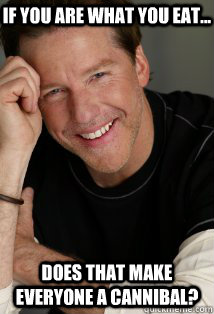 If you are what you eat... does that make everyone a cannibal? - Stupid Jeff Dunham - quickmeme