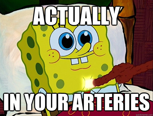 Actually In your arteries - Misc - quickmeme