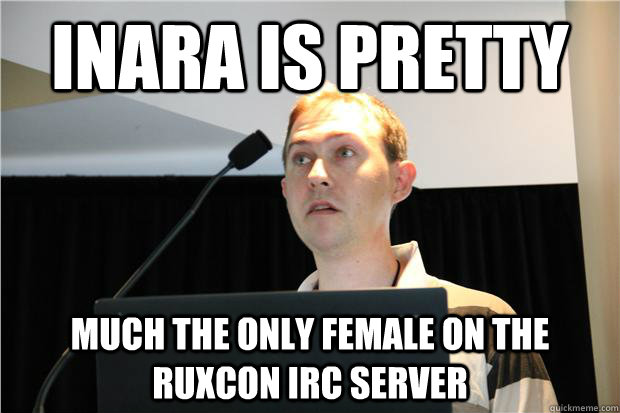 inara is pretty much the only female on the ruxcon irc server - Silvio - quickmeme