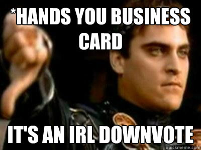 *hands you business card it's an IRL downvote - Downvoting Roman - quickmeme