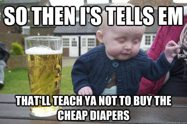 So then I's tells em That'll teach ya not to buy the cheap diapers - Misc - quickmeme