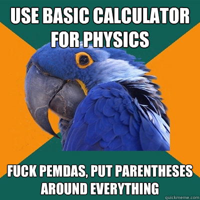 Use basic calculator for physics fuck pemdas, Put parentheses around everything - Paranoid ...
