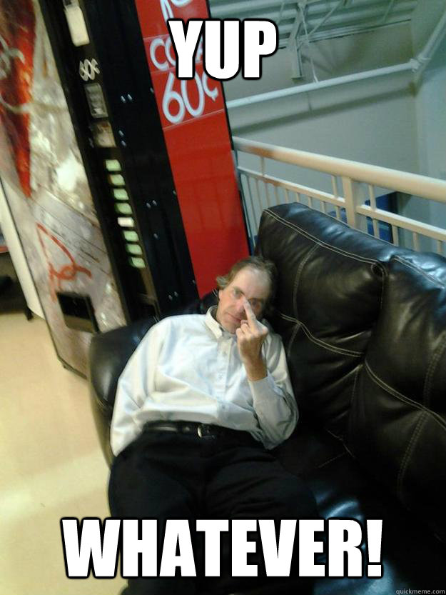 yup whatever! - yup whatever - quickmeme