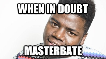 When in doubt Masterbate - When In Doubt - quickmeme