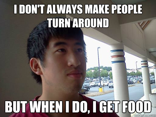 I don't always make people turn around But when I do, I get food - Superintendent Yuan - quickmeme