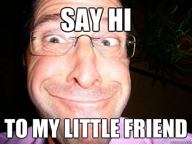say hi to my little friend - Movie Misquote Dad - quickmeme