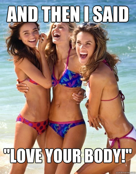 And then i said "Love your body!" - Scumbag Victorias Secret - quickmeme