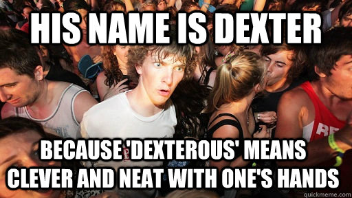 His name is Dexter Because 'dexterous' means clever and neat with one's hands - Sudden Clarity ...