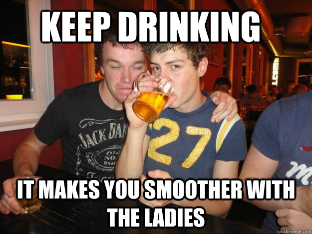 keep drinking it makes you smoother with the ladies - drunk wise conor - quickmeme