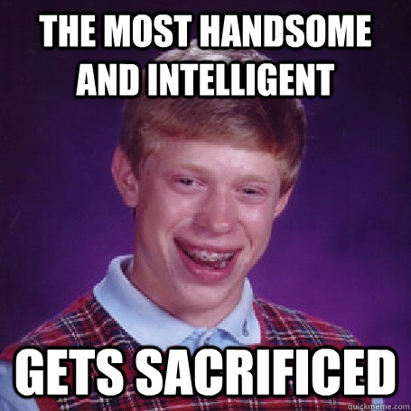 The most handsome and intelligent gets sacrificed - BadLuck Brian - quickmeme