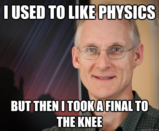 I used to like physics But then I took a final to the knee - ragan - quickmeme