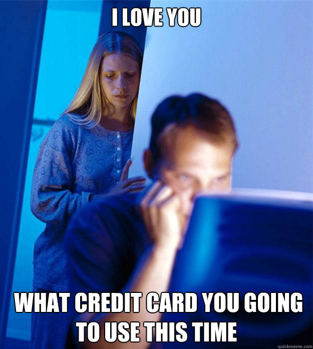 I love you what credit card you going to use this time - Redditors Wife - quickmeme
