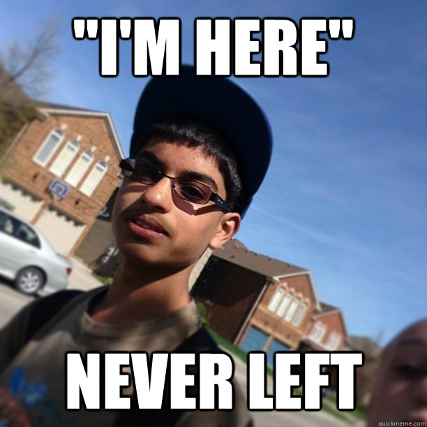 "I'm here" Never left - Dickhead David - quickmeme