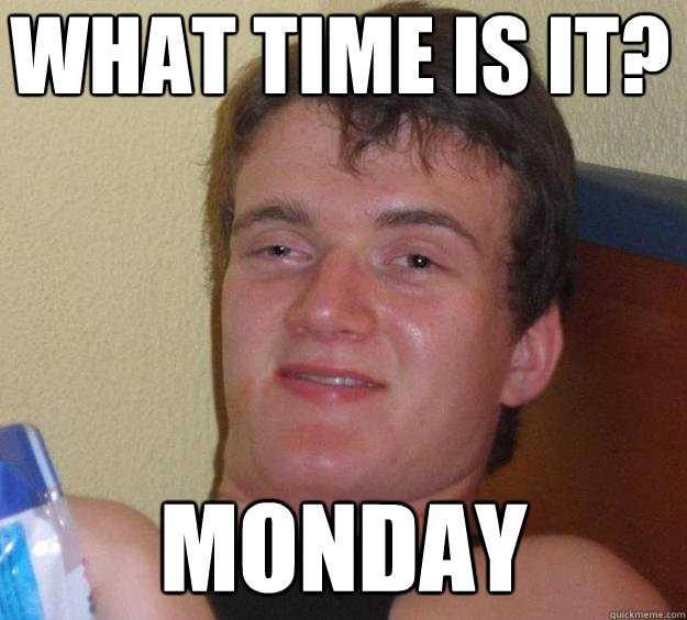 What time is it? Monday - Misc - quickmeme