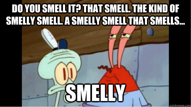 Do you smell it? That smell. The kind of smelly smell. A smelly smell that smells... smelly ...