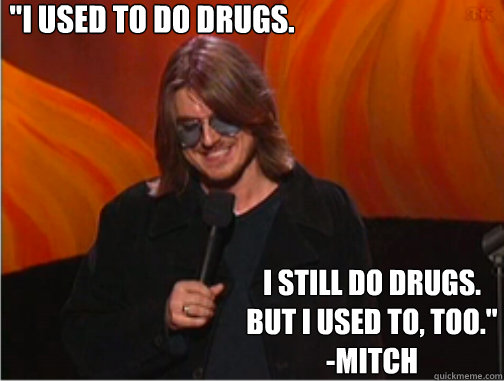 "I used to do drugs. I still do drugs. But i used to, too." -Mitch - Misc - quickmeme