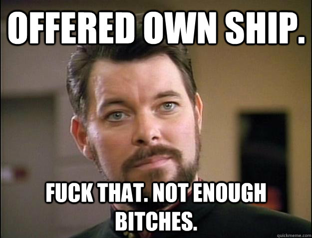 Offered own ship. Fuck that. Not enough bitches. - Horny Riker - quickmeme