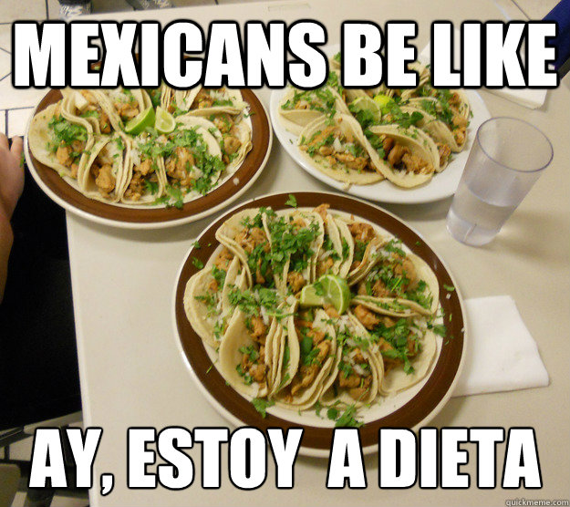mexicans be like ay, estoy a dieta - tacos - quickmeme