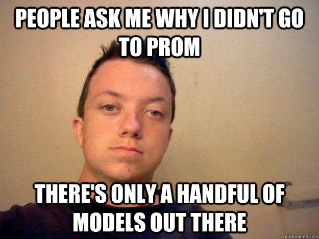 people ask me why i didn't go to prom there's only a handful of models out there - clintmodel ...