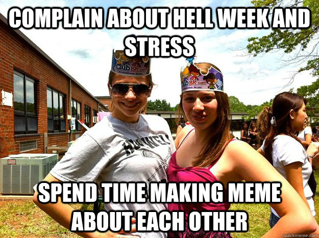 complain about hell week and stress spend time making meme about each other - oh silly - quickmeme