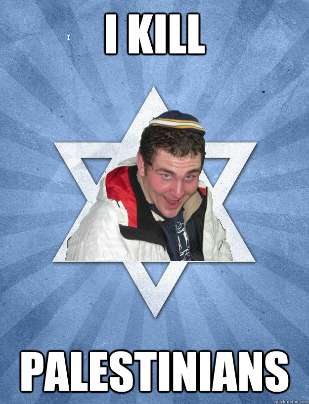I KILL palestinians - Obviously Jewish Jesse - quickmeme