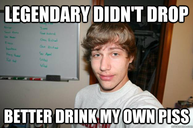 legendary didn't drop Better drink my own piss - Entrepreneur Ryan - quickmeme