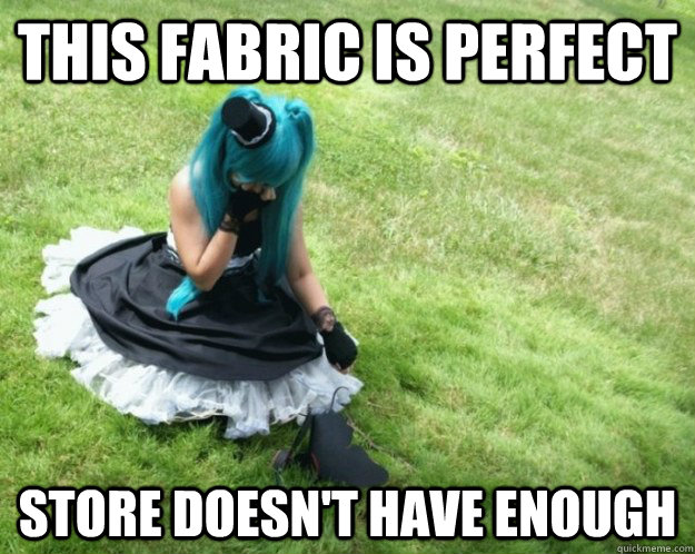 This fabric is perfect store doesn't have enough - First World Cosplay Problems - quickmeme