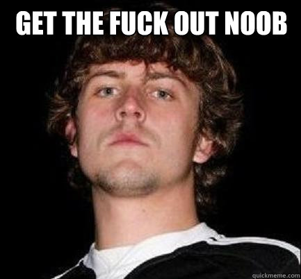 get the fuck out Noob - Noob squad - quickmeme