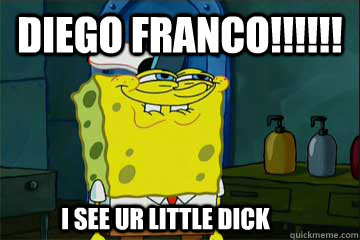 Diego Franco!!!!!! i see ur little dick - I just noticed Spongebob - quickmeme