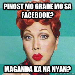 pinost mo grade mo sa facebook? maganda ka na nyan? - donya asshi - quickmeme