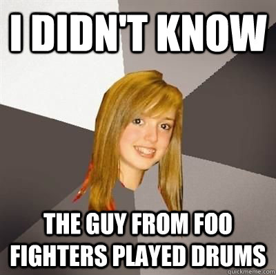 I didn't know The guy from Foo Fighters played drums - Misc - quickmeme