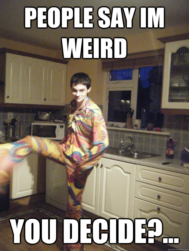 People say im weird You decide?... - Misc - quickmeme
