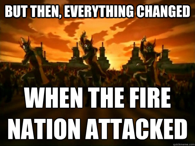 But then, Everything changed When the fire Nation attacked - everything changed when the fire ...