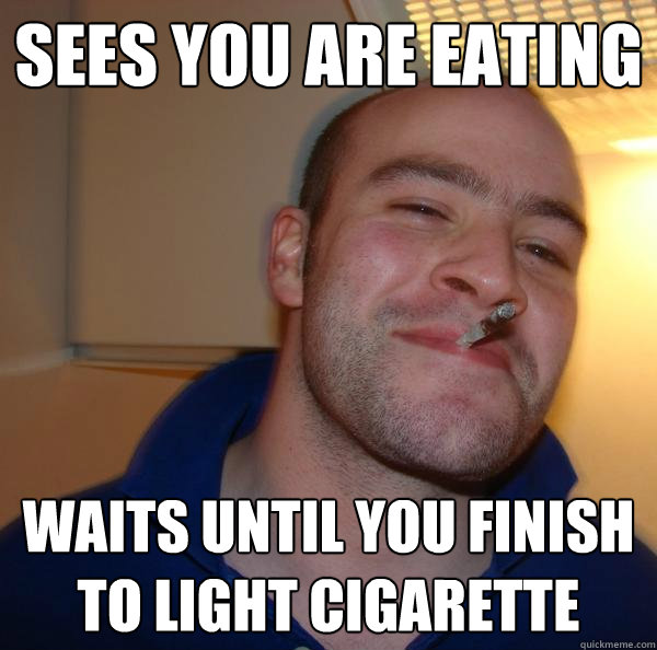 sees you are eating waits until you finish to light cigarette - Misc - quickmeme