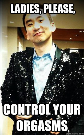 Ladies, Please, Control your orgasms - vampire eric - quickmeme
