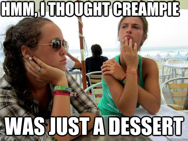 hmm, i thought creampie was just a dessert - Wondering Camille - quickmeme