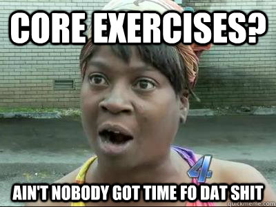 Core exercises? AIN'T NOBODY GOT TIME FO DAT shit - Misc - quickmeme