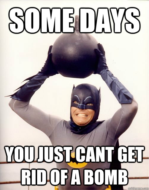 some days You Just cant get rid of a bomb - Batman - quickmeme