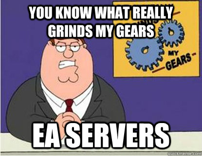 you know what really grinds my gears ea servers - Misc - quickmeme
