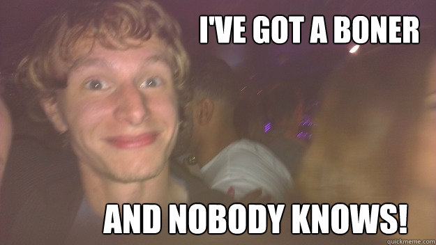 i've got a boner and nobody knows! - covert keith - quickmeme