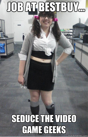 Job at bestbuy... Seduce the video game geeks - BESTBUY WHORE! - quickmeme