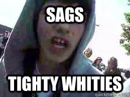 Sags Tighty whities - Annoying Middle Schooler - quickmeme