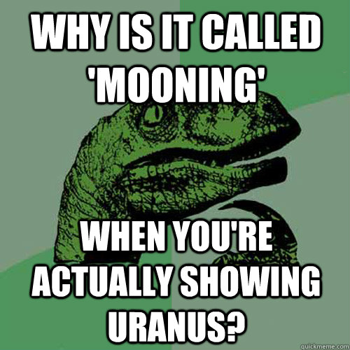 Why is it called 'mooning' when you're actually showing Uranus? - Misc - quickmeme